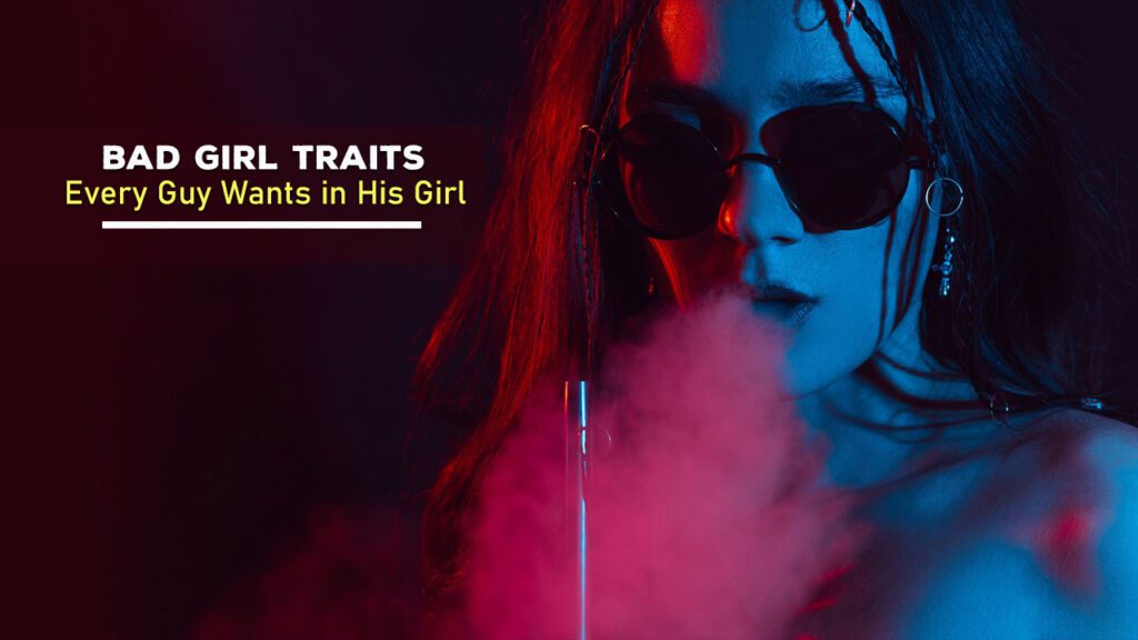 15 Bad Girl Traits Every Guy Wants In His Girl - Loominglife