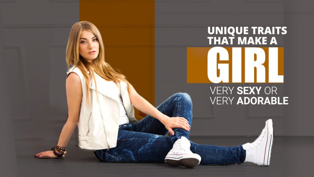 16 Unique Traits that Make a Girl Very Sexy or Very Adorable